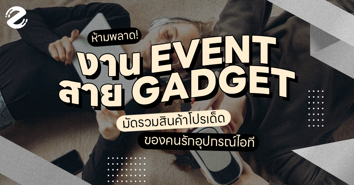 Event สาย Gadget 5 งานที่ห้ามพลาด! รวมสินค้า โปรเด็ด ของคนรักอุปกรณ์ไอที